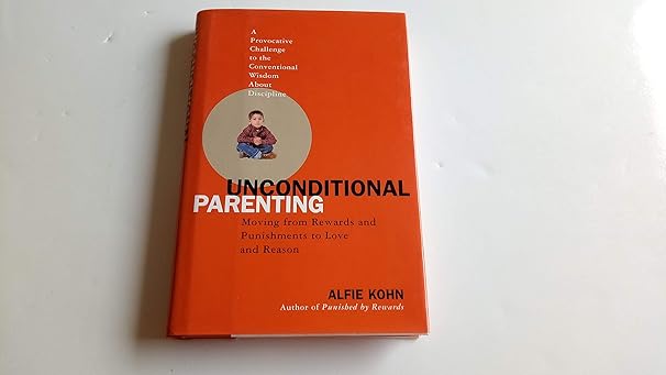 Unconditional Parenting: Moving From Rewards and Punishments to Love ...