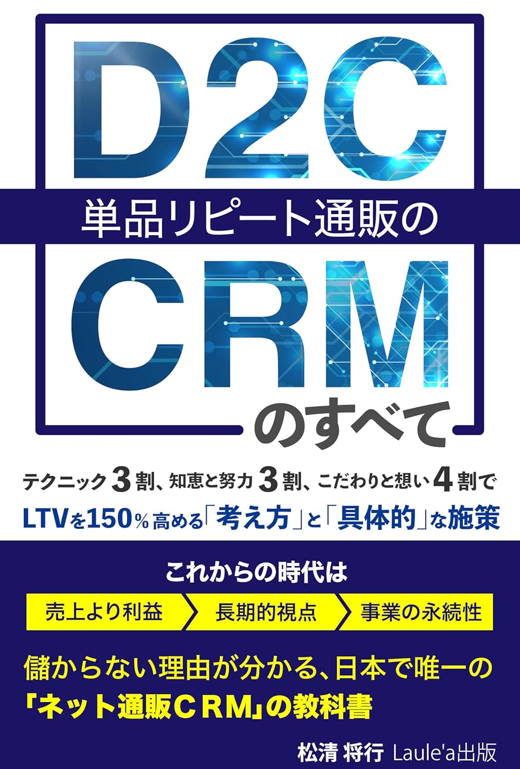 D2C・単品リピート通販の「CRM」のすべて テクニック3割、知恵と努力3割、こだわりと想い4割で、LTVを150％高める「考え方」と「具体的な施策」（Laule'a出版） | 松清将行 ...