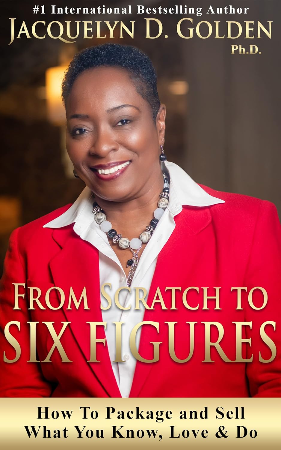 From Scratch To Six Figures: How To Package And Sell What You Know, Love & Do eBook : Golden ...