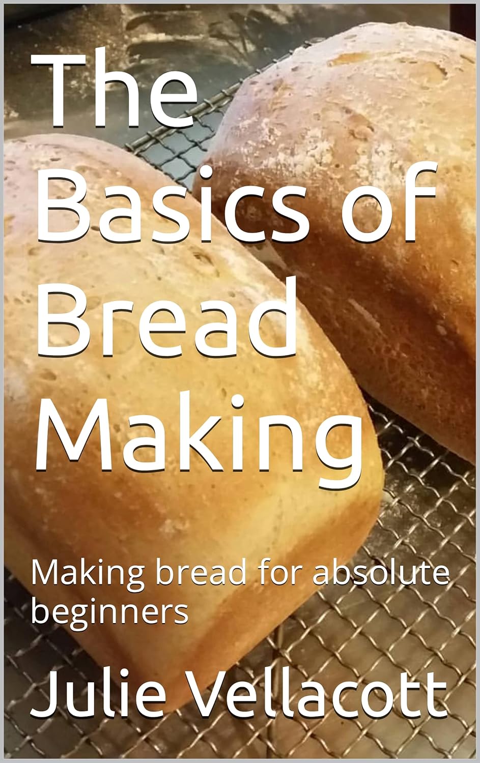 The Basics of Bread Making: Making bread for absolute beginners eBook ...