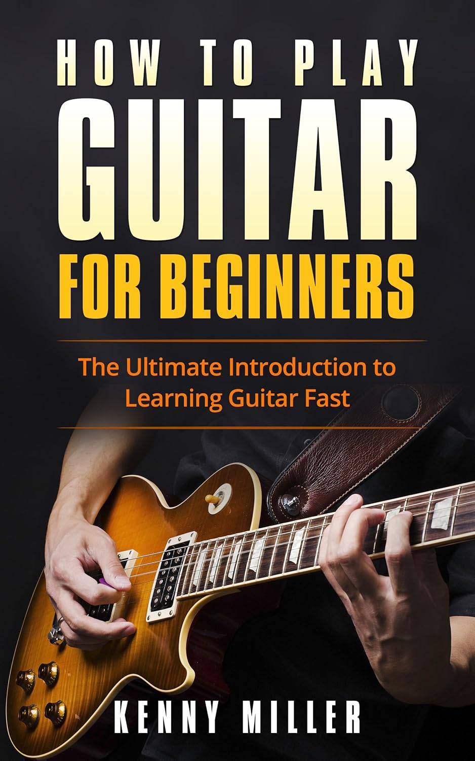 How To Play Guitar For Beginners: The Ultimate Introduction To Learning ...