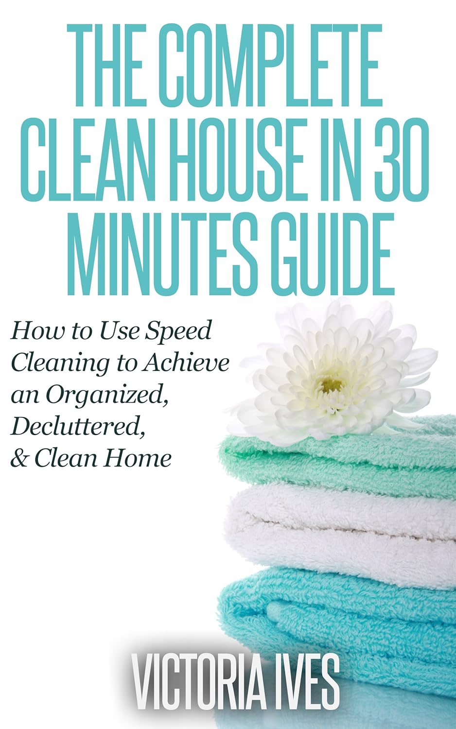 Clean House: 30 Minutes Guide - How to Use Speed Cleaning to Achieve an ...