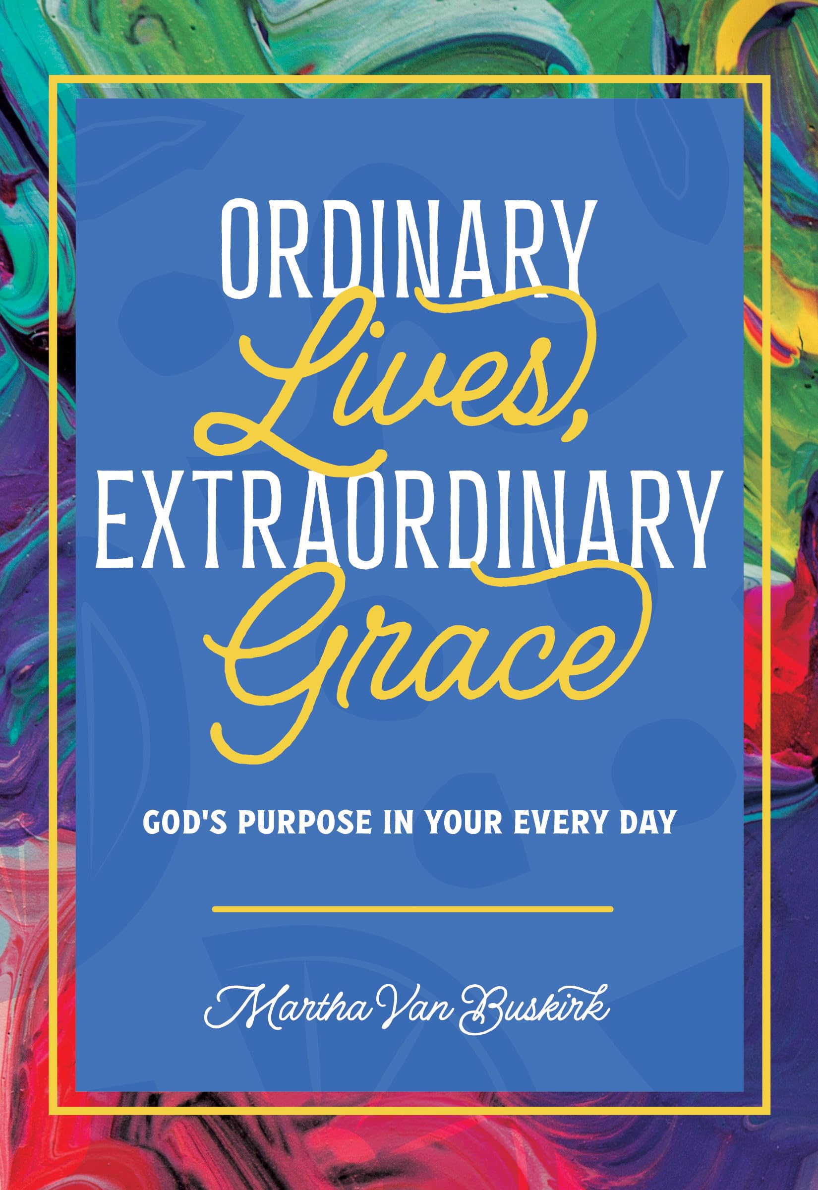 Ordinary Lives, Extraordinary Grace - God's purpose in Your Every Day: Van Buskirk, Martha ...