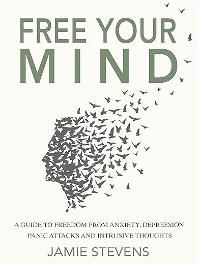 Free Your Mind: A Guide to Freedom from Anxiety, Depression, Panic ...