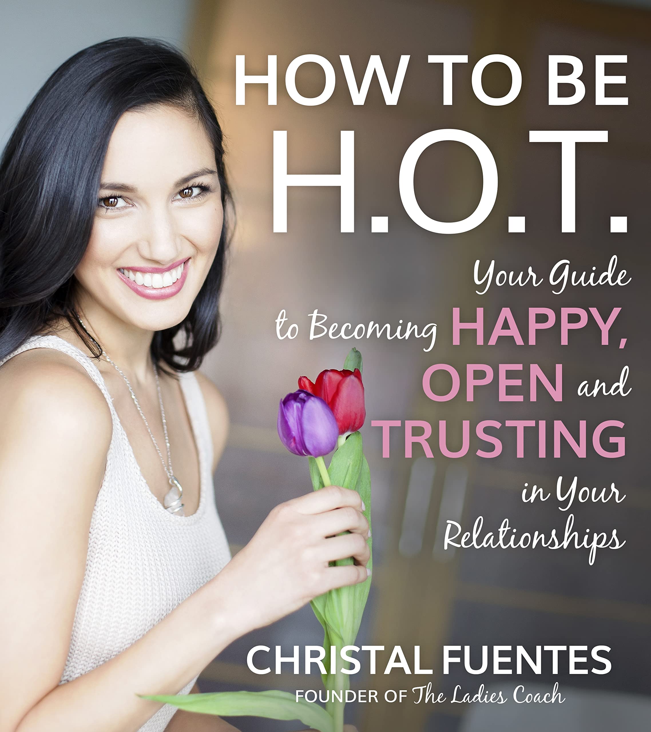 How To Be HOT: Your Guide to Becoming Happy, Open and Trusting in Your ...