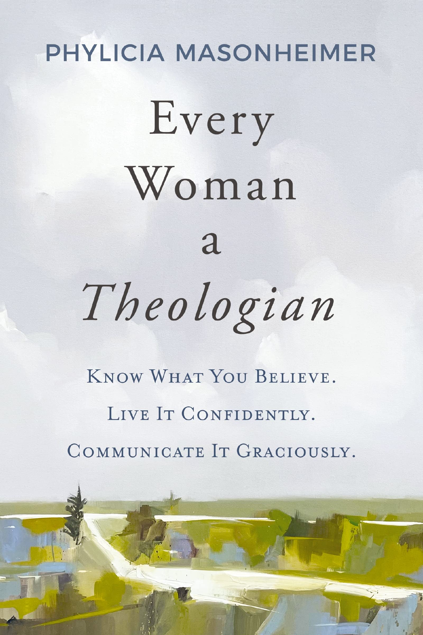 Every Woman a Theologian: Know What You Believe. Live It Confidently ...