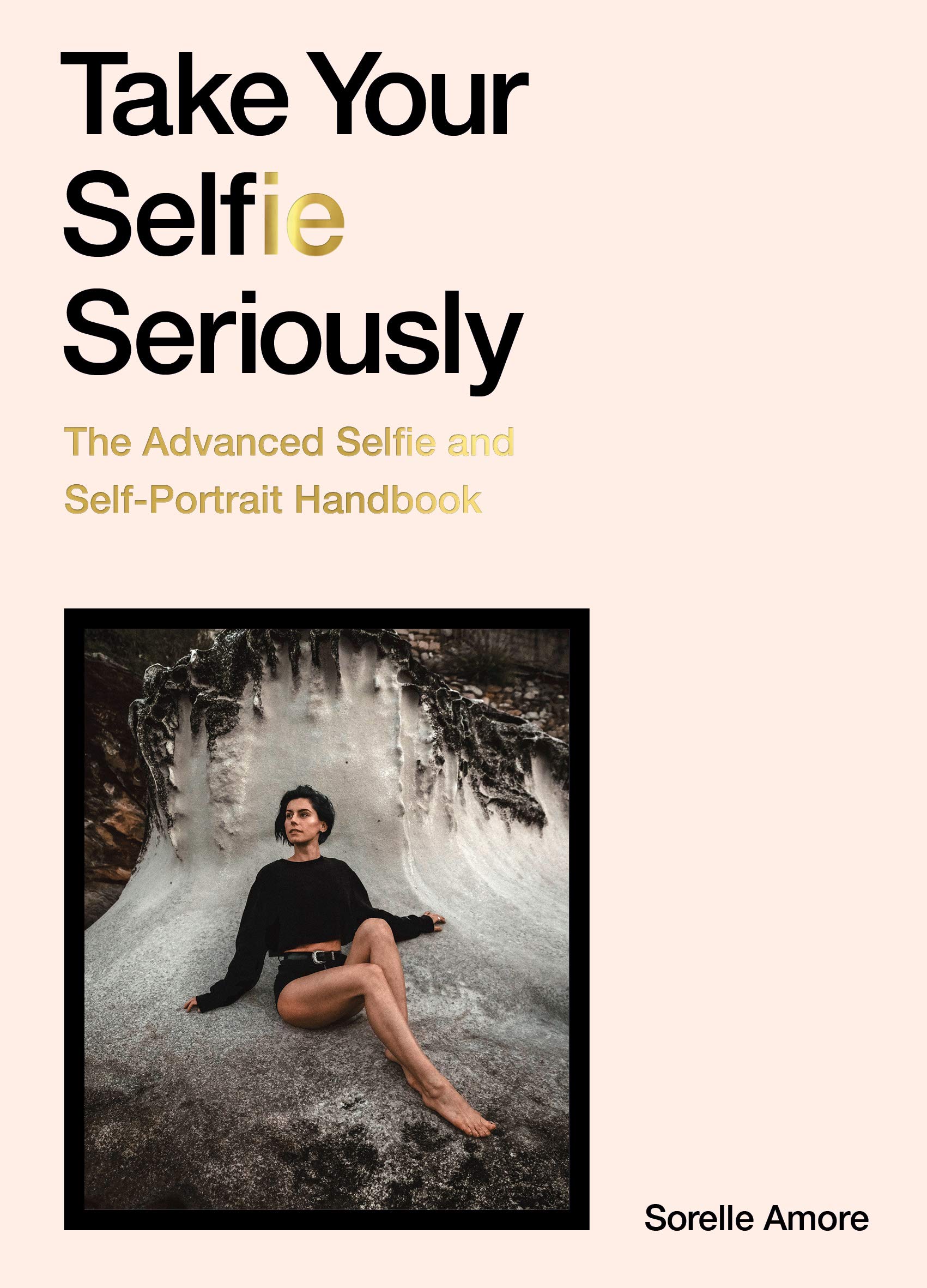 Take Your Selfie Seriously: The Advanced Selfie Handbook: Amore ...