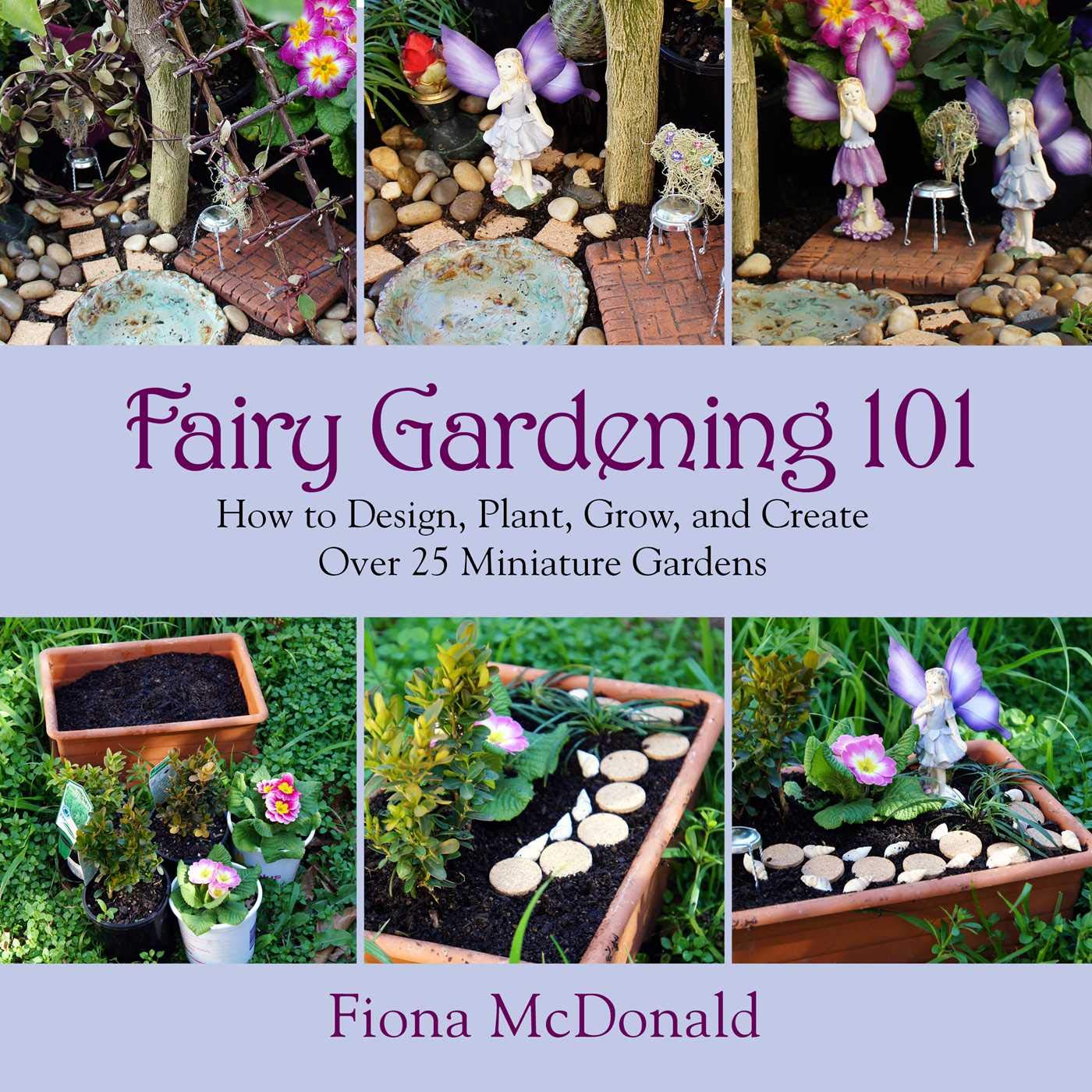 Fairy Gardening 101: How to Design, Plant, Grow, and Create Over 25 ...