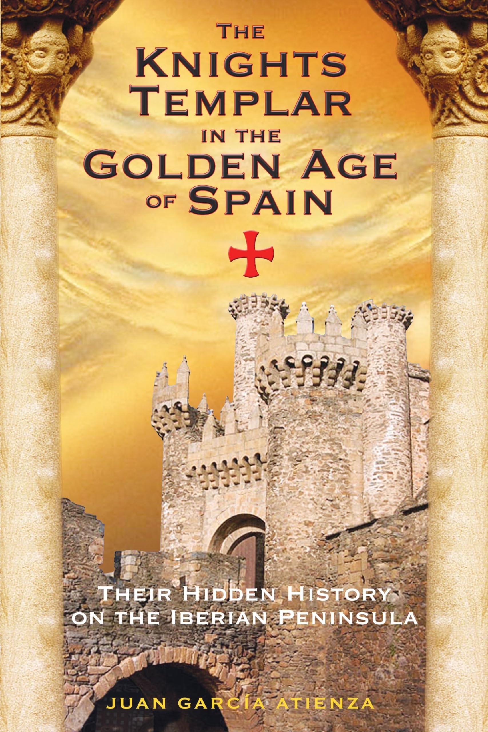 The Knights Templar in the Golden Age of Spain: Their Hidden History on ...