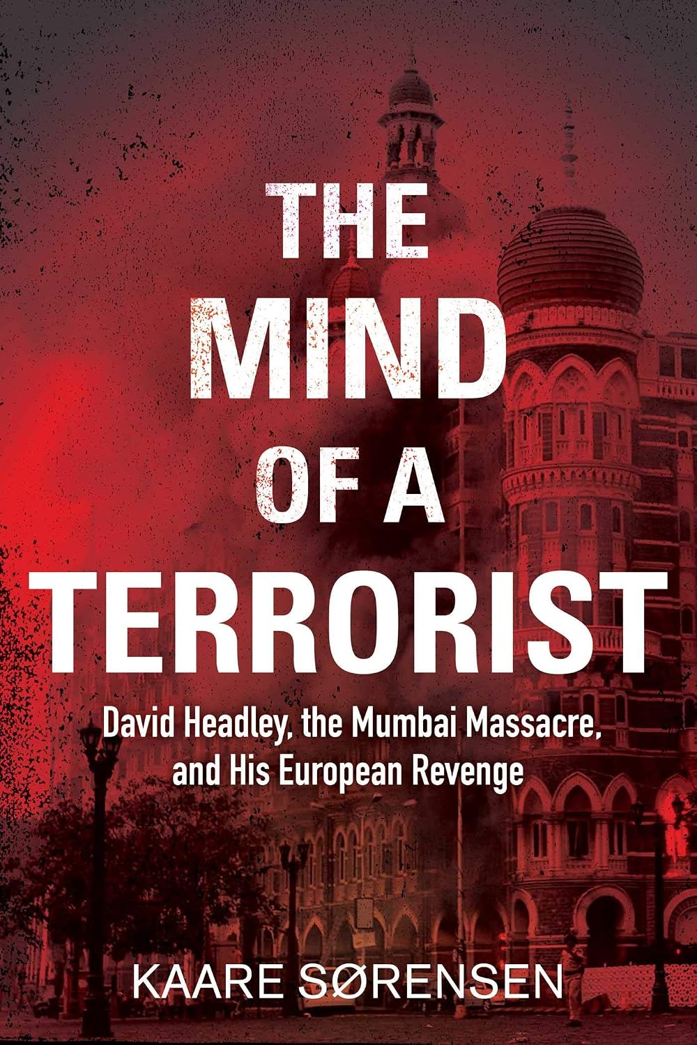 The Mind of a Terrorist: David Headley, the Mumbai Massacre, and His ...