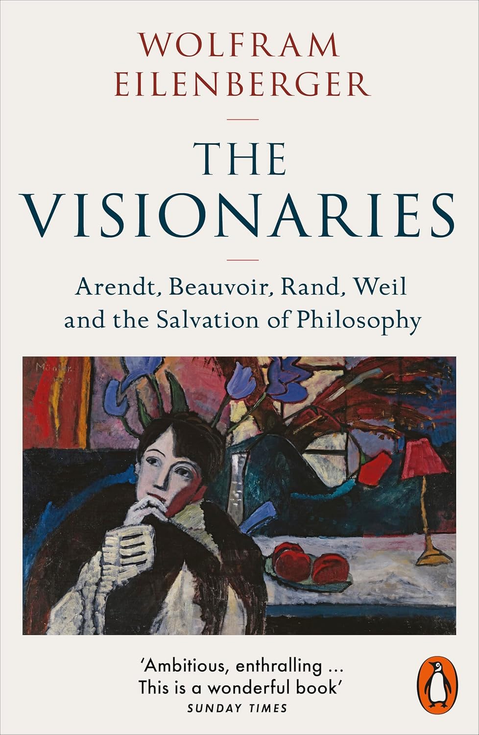 The Visionaries: Arendt, Beauvoir, Rand, Weil and the Salvation of ...