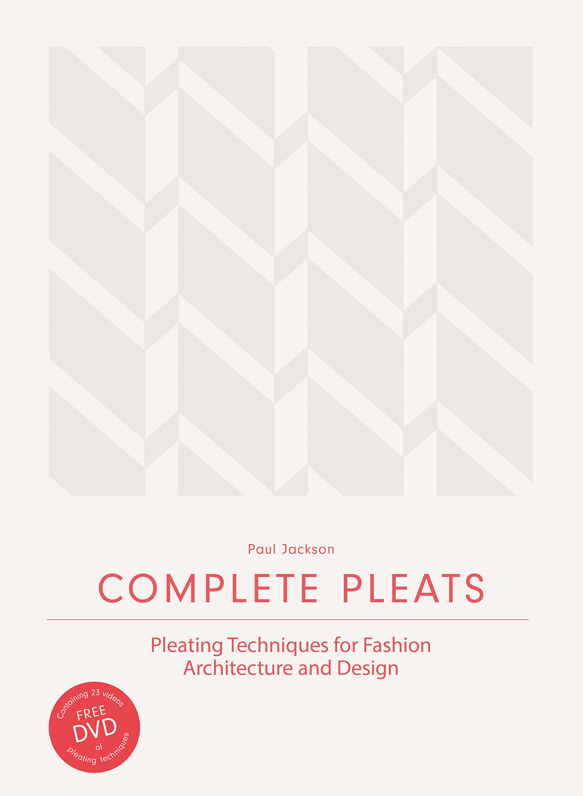 Complete Pleats: Pleating Techniques for Fashion, Architecture and ...