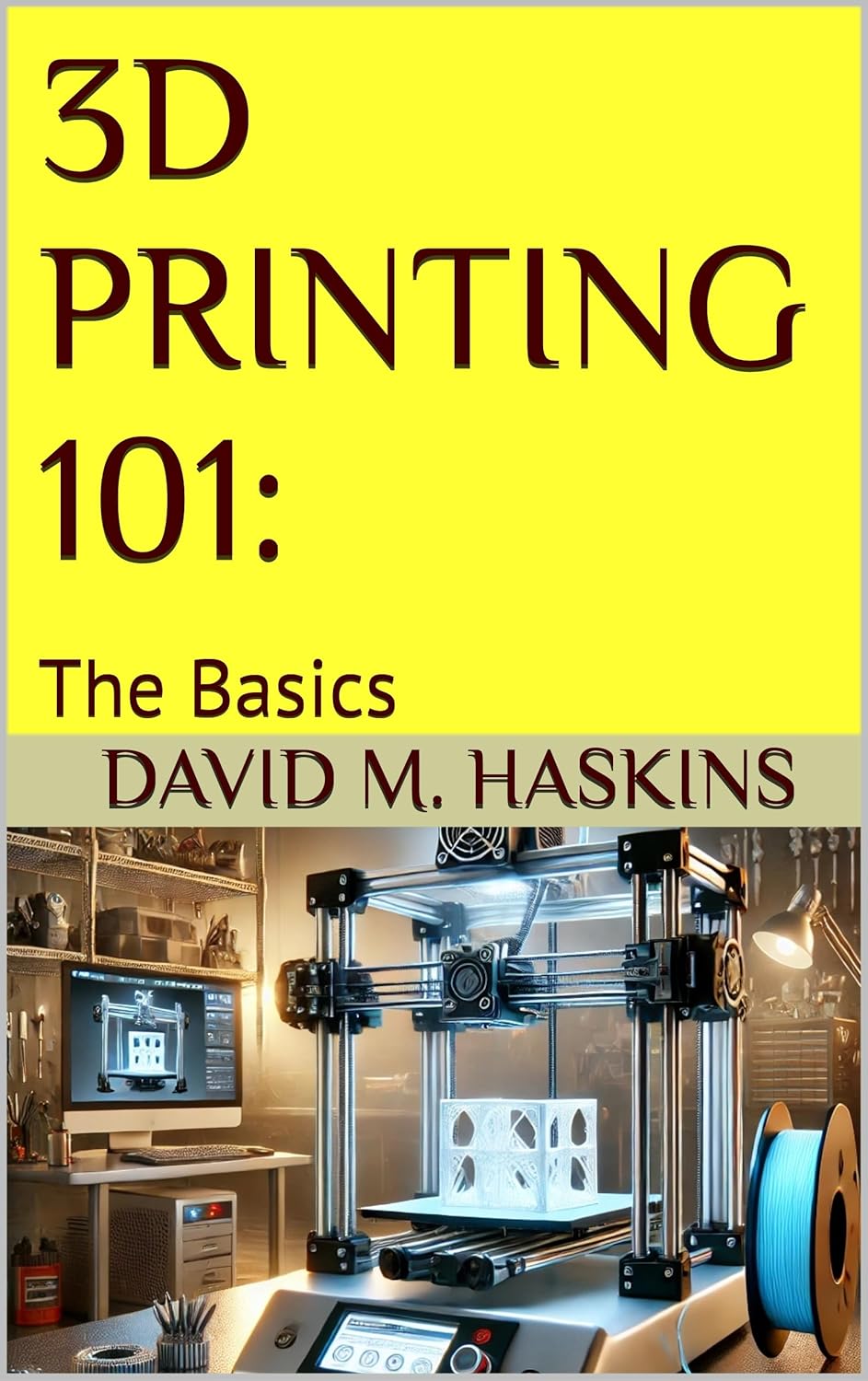 Amazon.com: 3D PRINTING 101: The Basics eBook : Haskins, David M. : Books