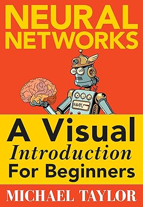 Machine Learning with Neural Networks: An In-depth Visual Introduction with Python: Make Your ...