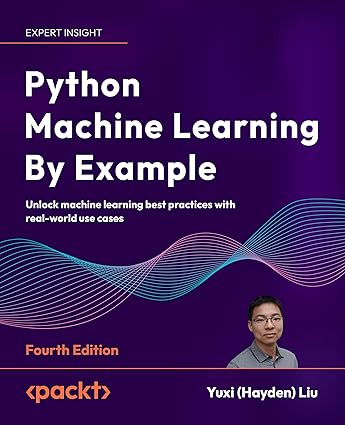 Python Machine Learning By Example: Unlock machine learning best practices with real-world use ...