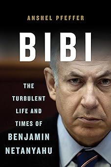 Bibi: The Turbulent Life and Times of Benjamin Netanyahu: Pfeffer ...