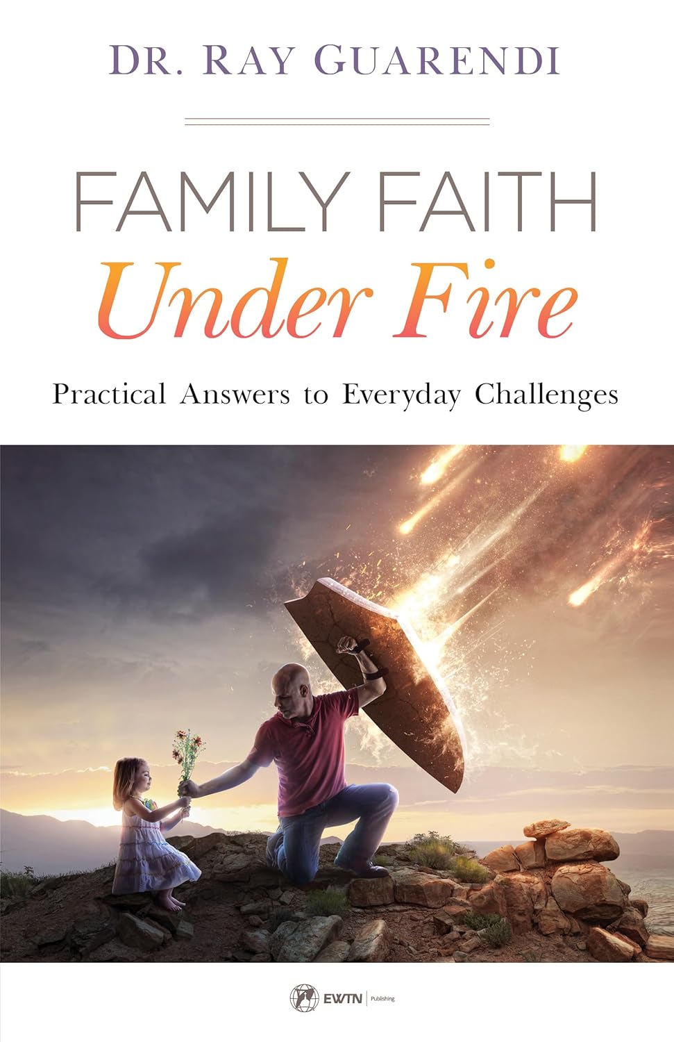 Family Faith Under Fire: Practical Answers to Everyday Challenges ...