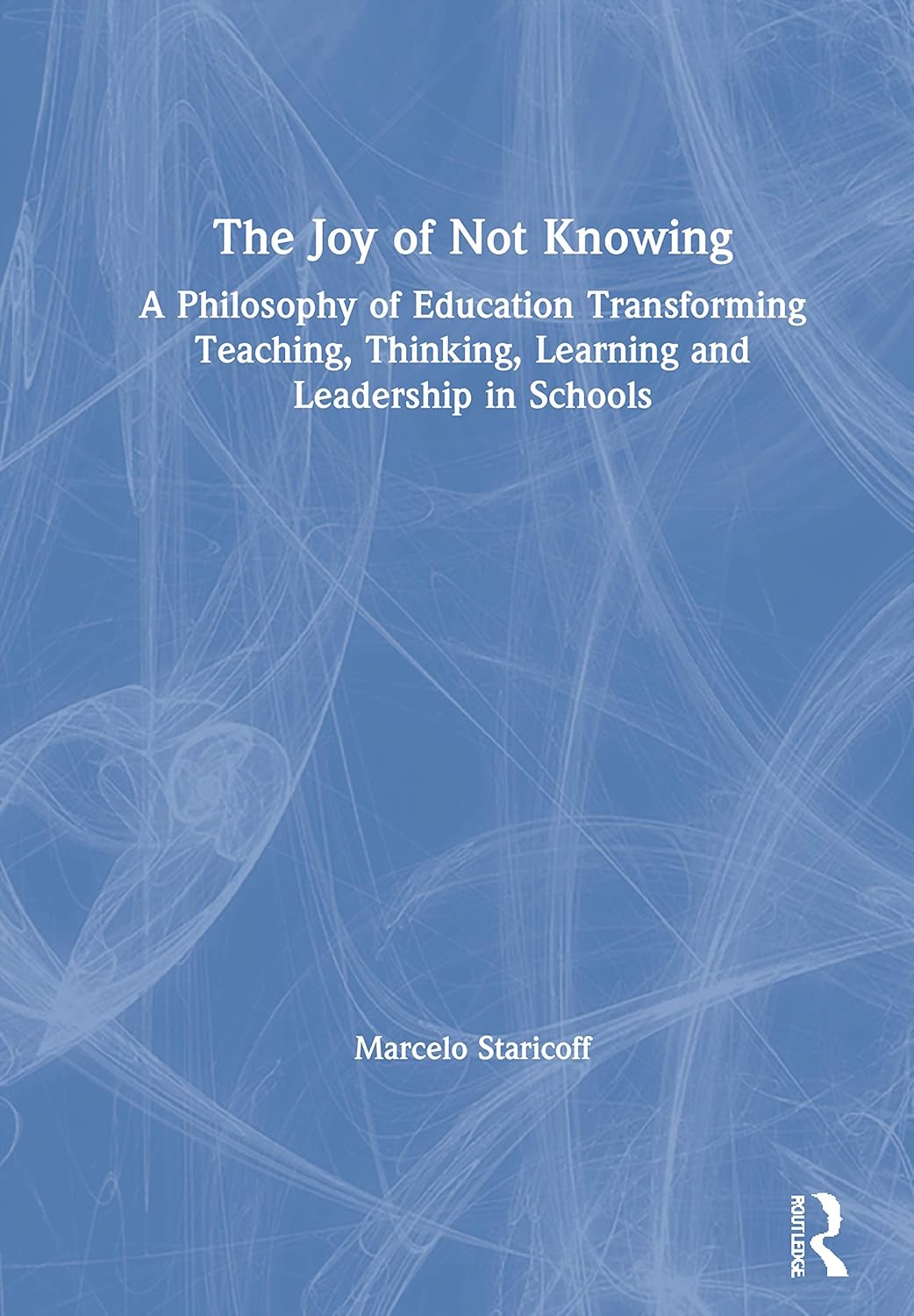 The Joy of Not Knowing: A Philosophy of Education Transforming Teaching ...