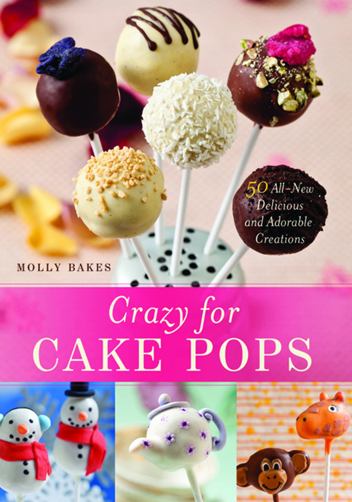 Crazy for Cake Pops: 50 All-New Delicious and Adorable Creations: Bakes ...