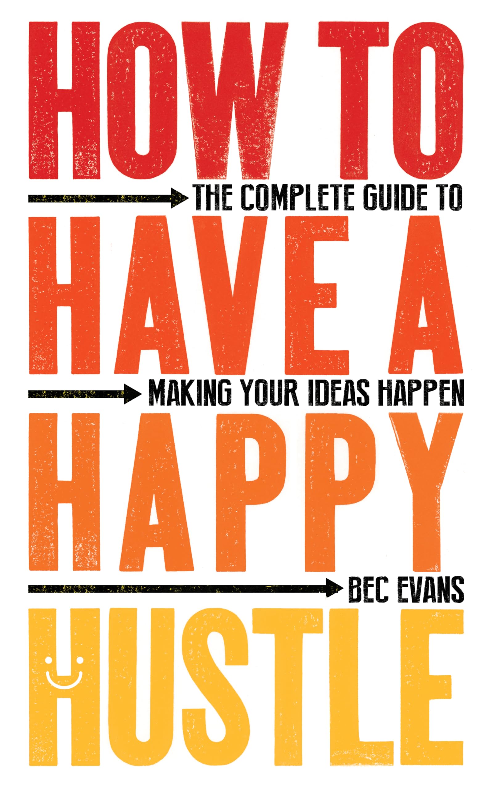 How to Have a Happy Hustle: The Complete Guide to Making Your Ideas ...