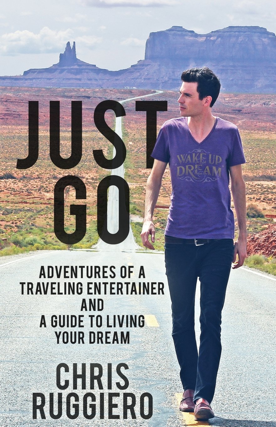Just Go: Adventures Of A Traveling Entertainer And A Guide To Living ...