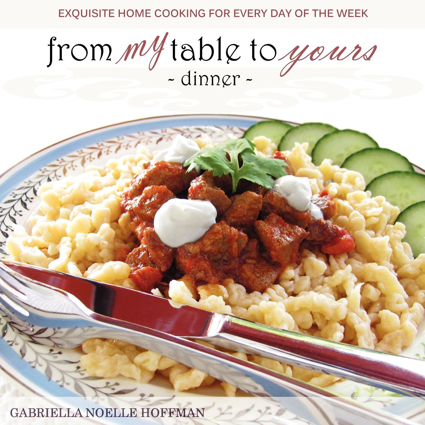 From My Table to Yours, Dinner: Exquisite Home Cooking for Every Day of ...
