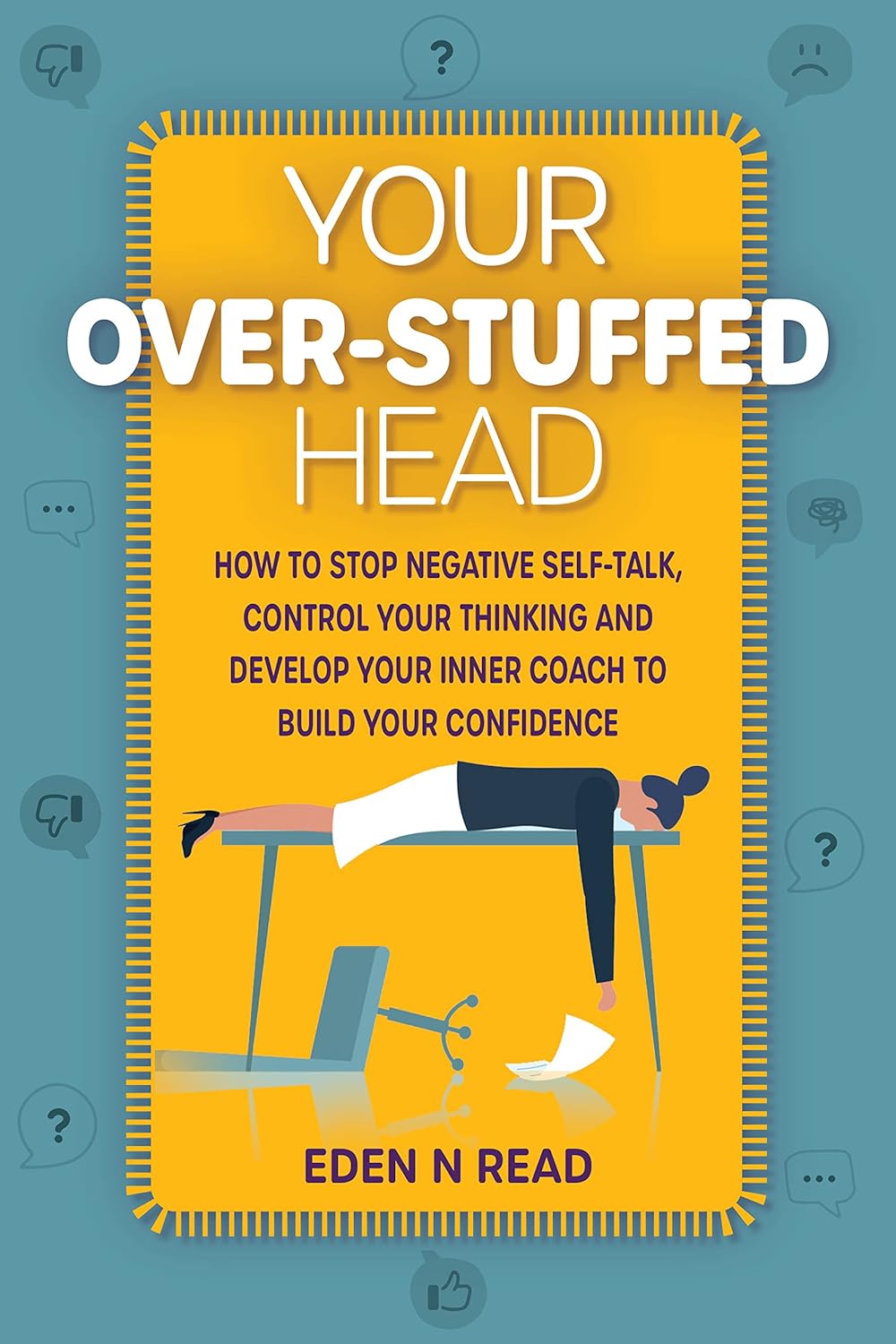 Your Over-Stuffed Head: How To Stop Negative Self-Talk, Control Your ...