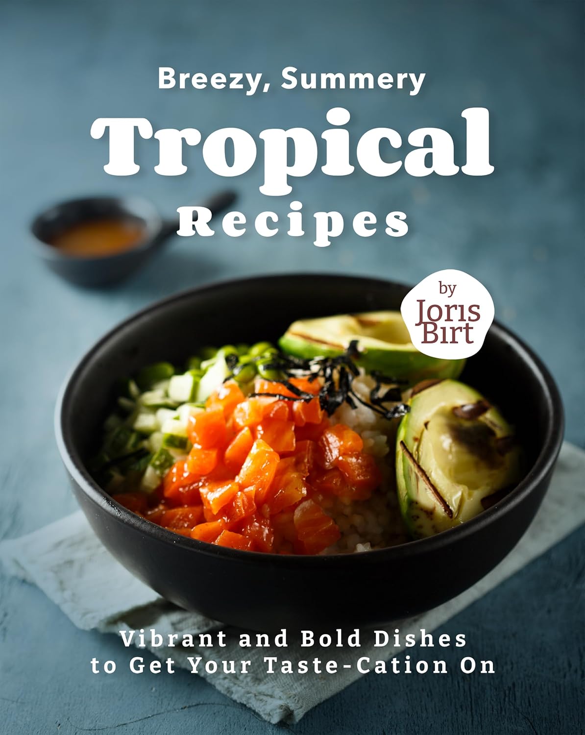 Breezy, Summery Tropical Recipes: Vibrant and Bold Dishes to Get Your ...