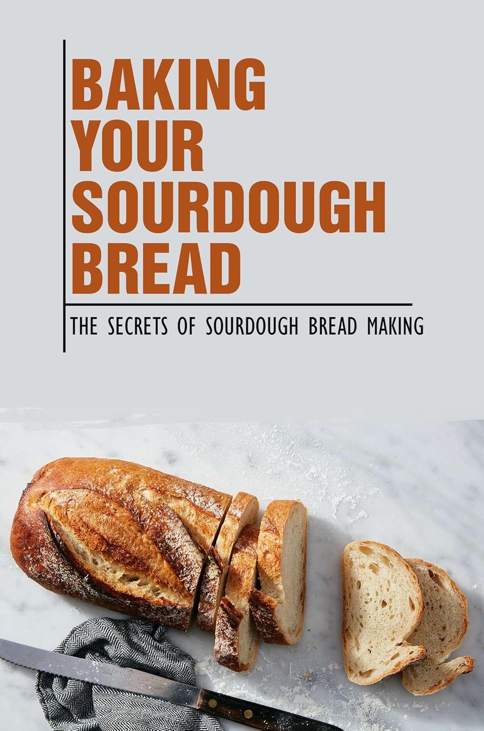 Baking Your Sourdough Bread: The Secrets Of Sourdough Bread Making ...