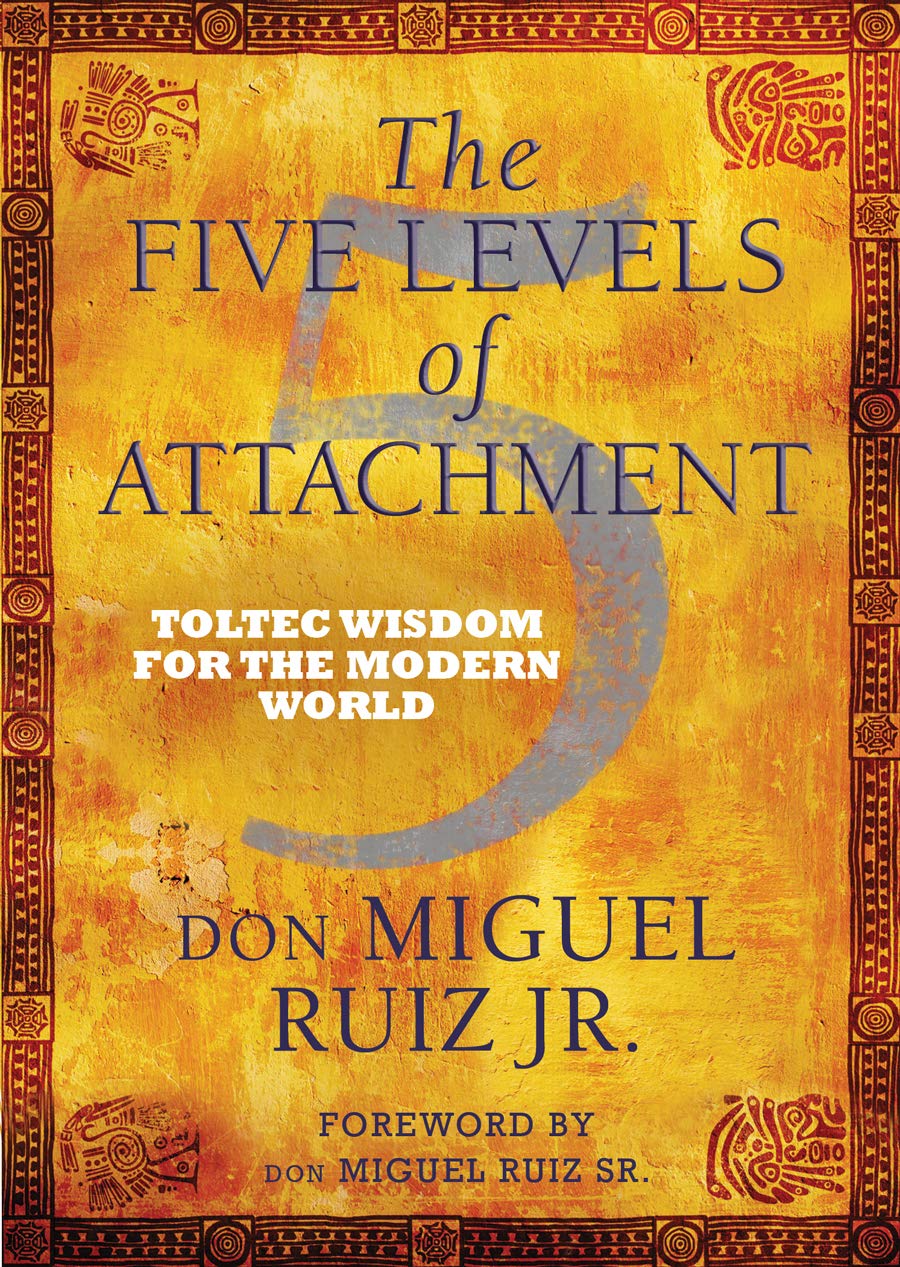 The Five Levels of Attachment: Toltec Wisdom for the Modern World ...