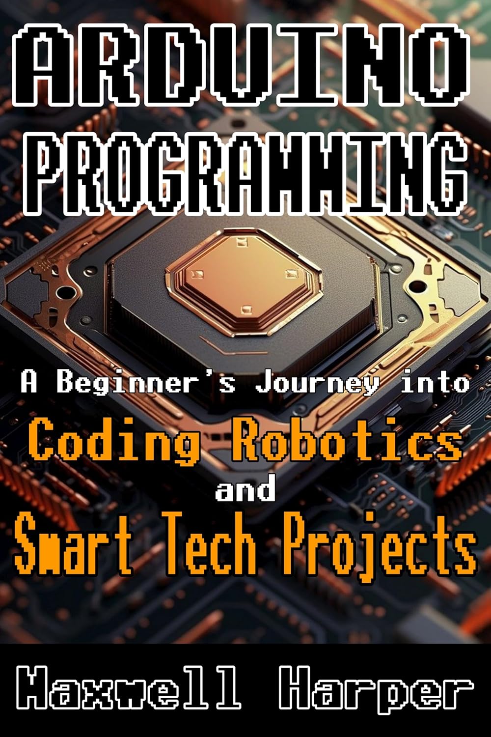 Arduino Programming A Beginner’s Journey into Coding, Robotics, and Smart Tech Projects , Harper ...