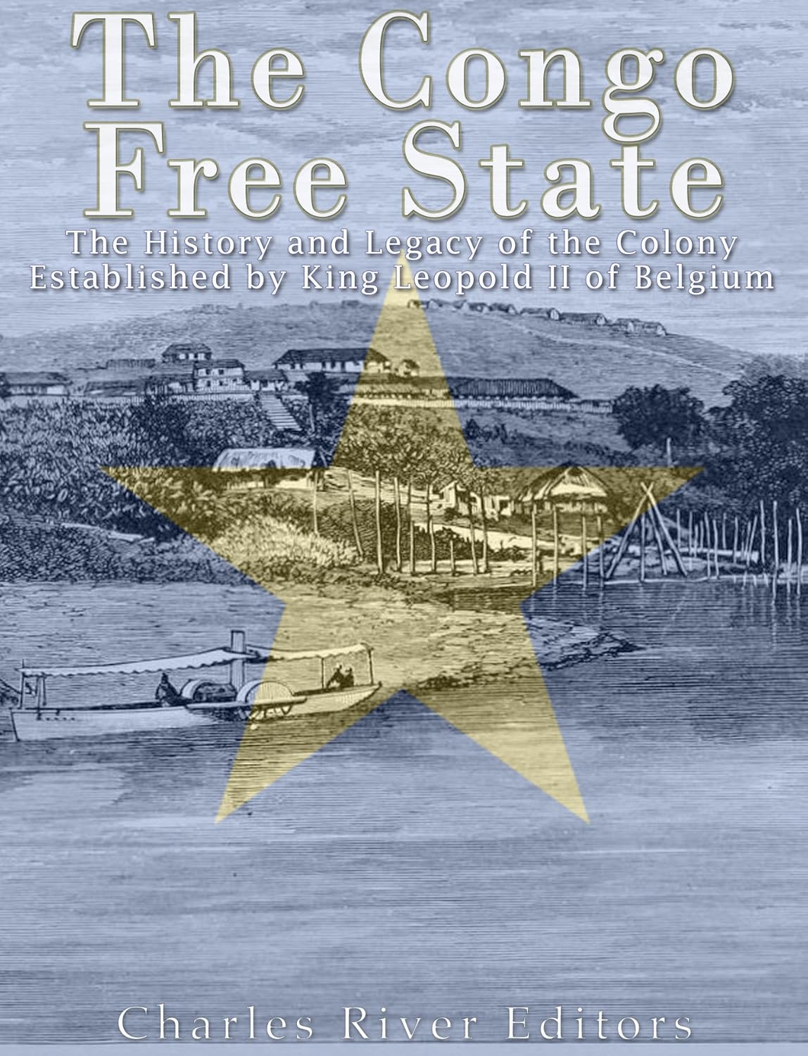 The Congo Free State: The History and Legacy of the Colony Established ...