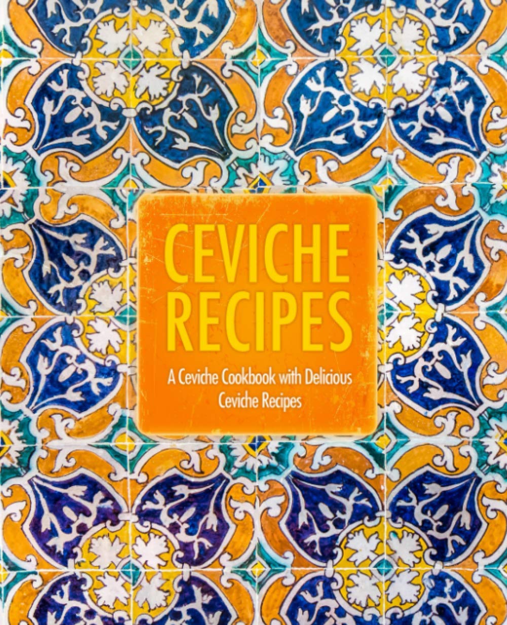 Ceviche Recipes: A Ceviche Cookbook with Delicious Ceviche Recipes (2nd ...