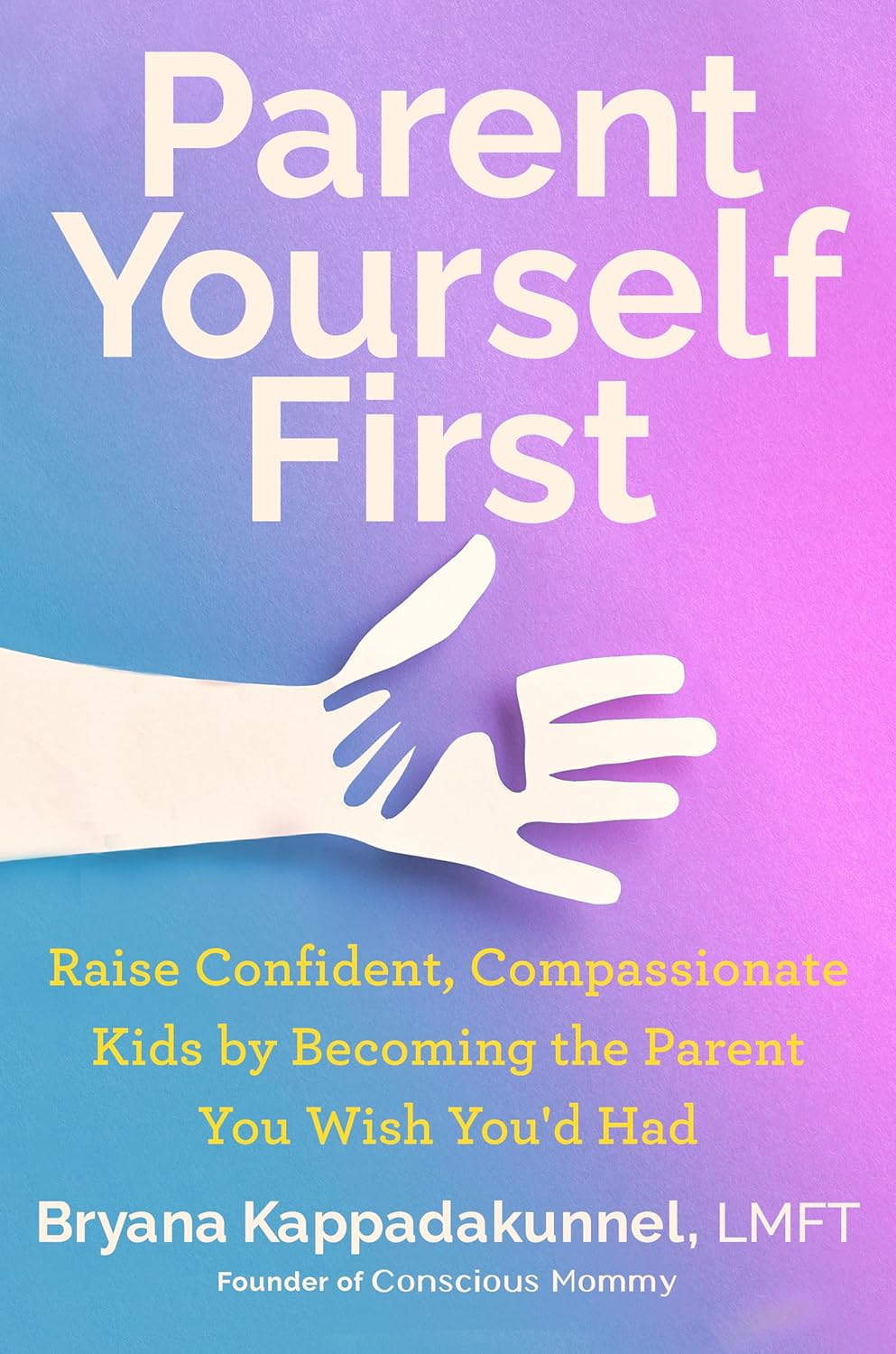 Parent Yourself First: Raise Confident, Compassionate Kids by Becoming the Parent You Wish You'd ...