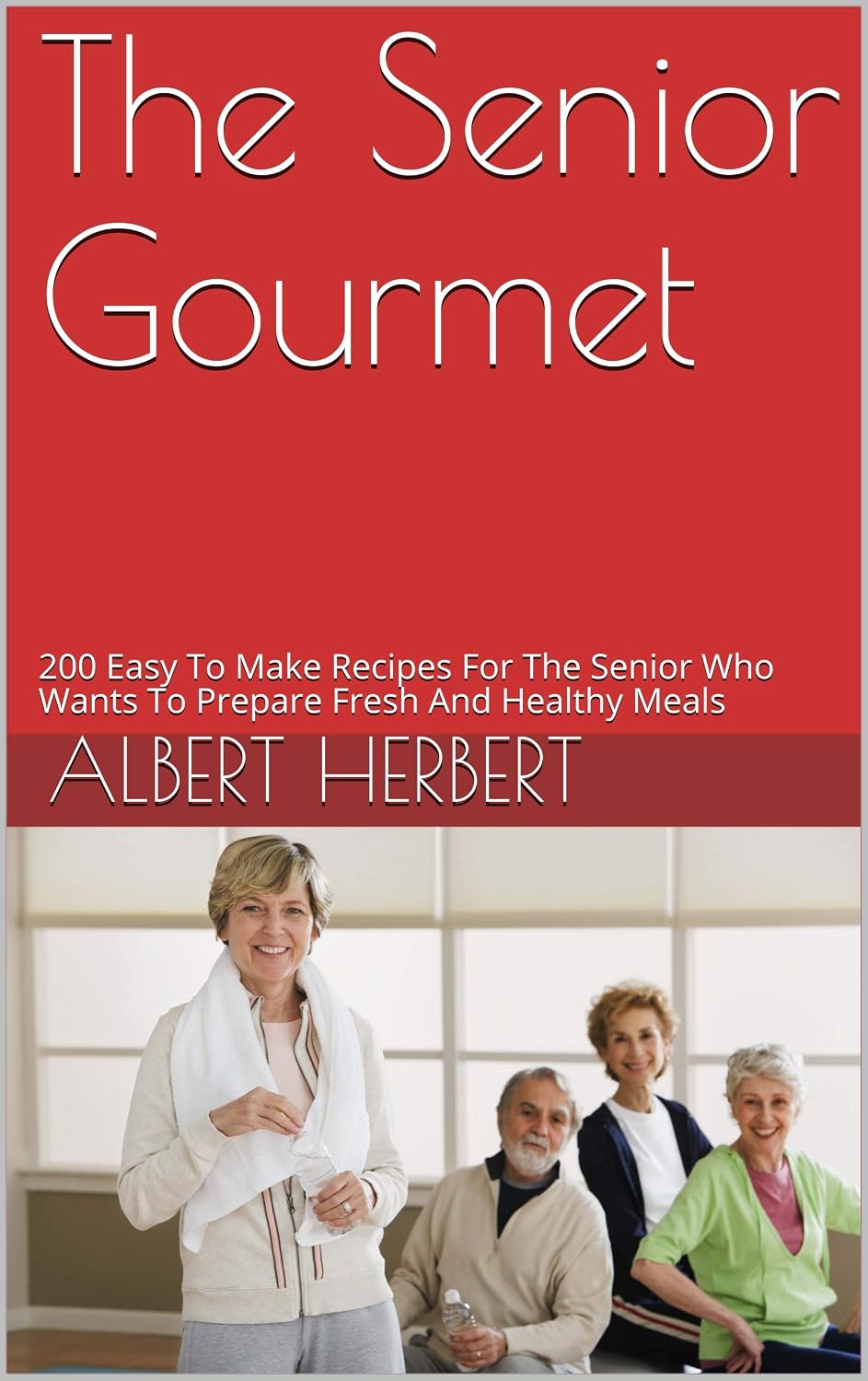 The Senior Gourmet: 200 Easy To Make Recipes For The Senior Who Wants ...
