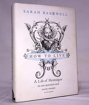 Amazon.com: How to Live: Or A Life of Montaigne in One Question and ...
