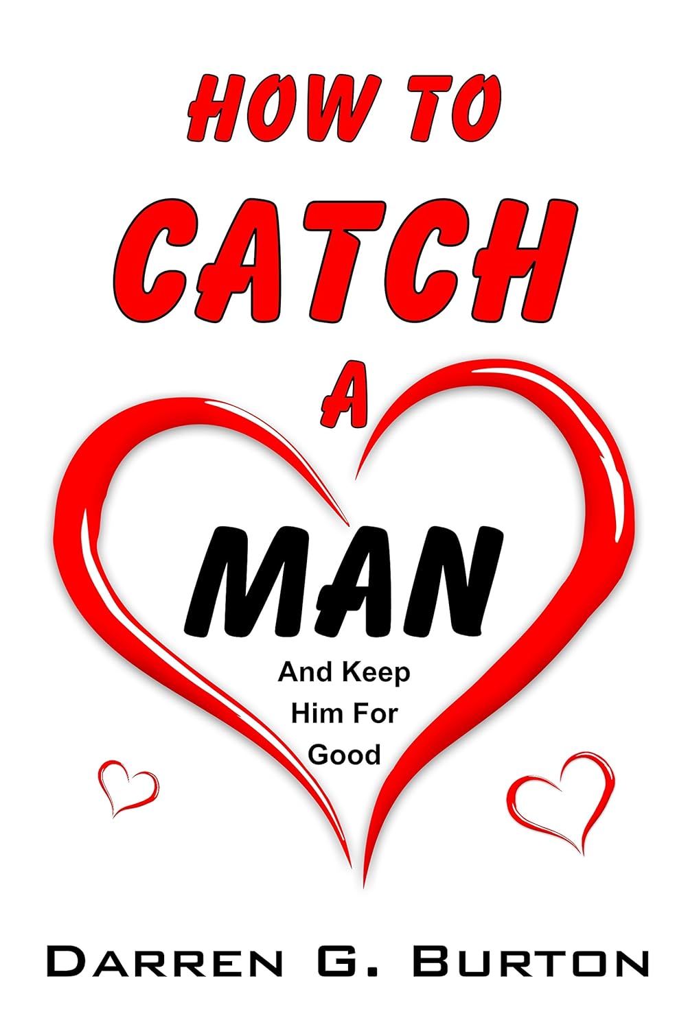 How To Catch A Man: And Keep Him For Good eBook : Burton, Darren G ...