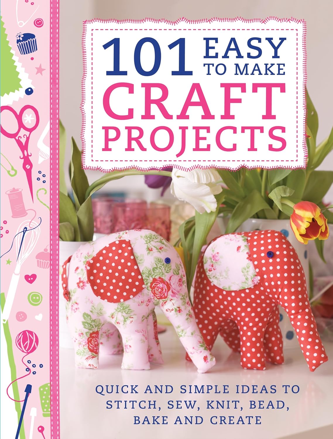 101 Easy To Make Craft Projects: Quick & Simple Projects to Stitch, Sew ...