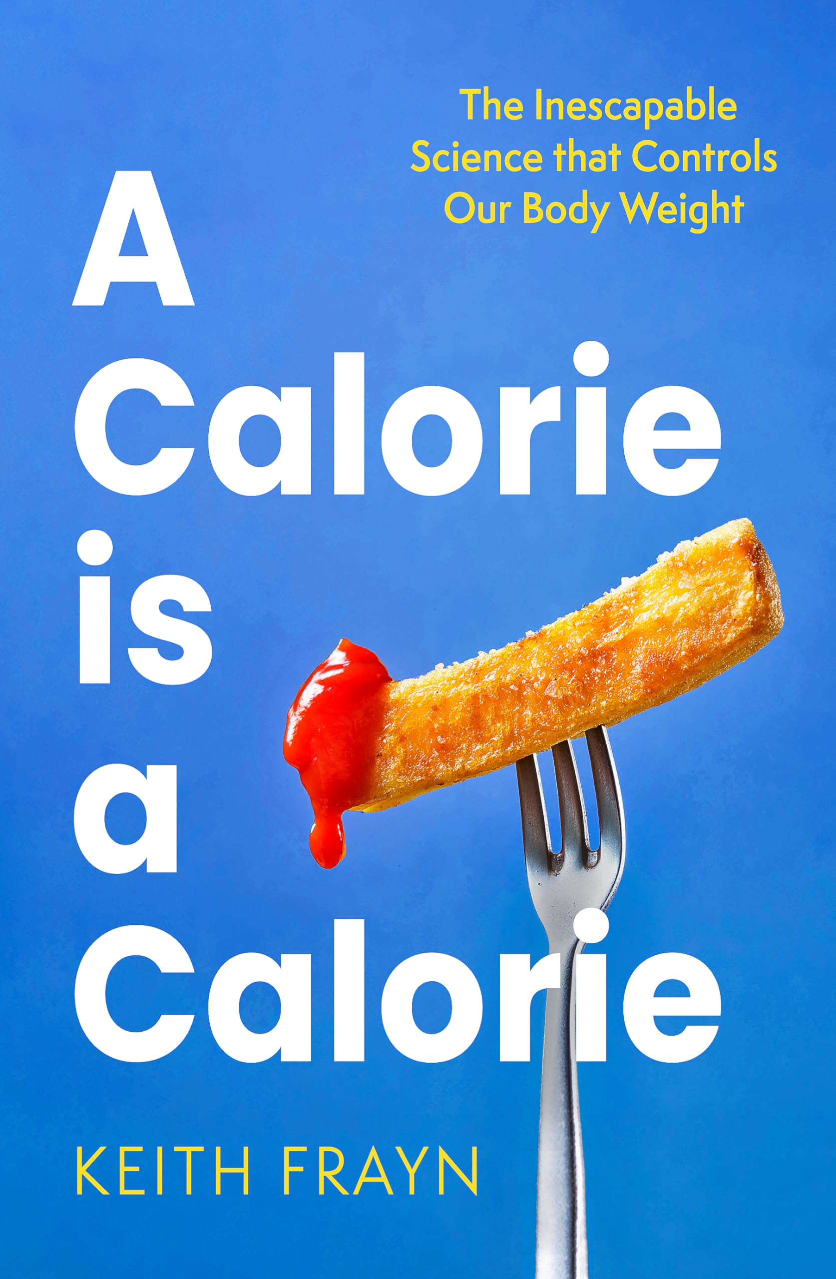A Calorie is a Calorie: The Inescapable Science that Controls Our Body ...