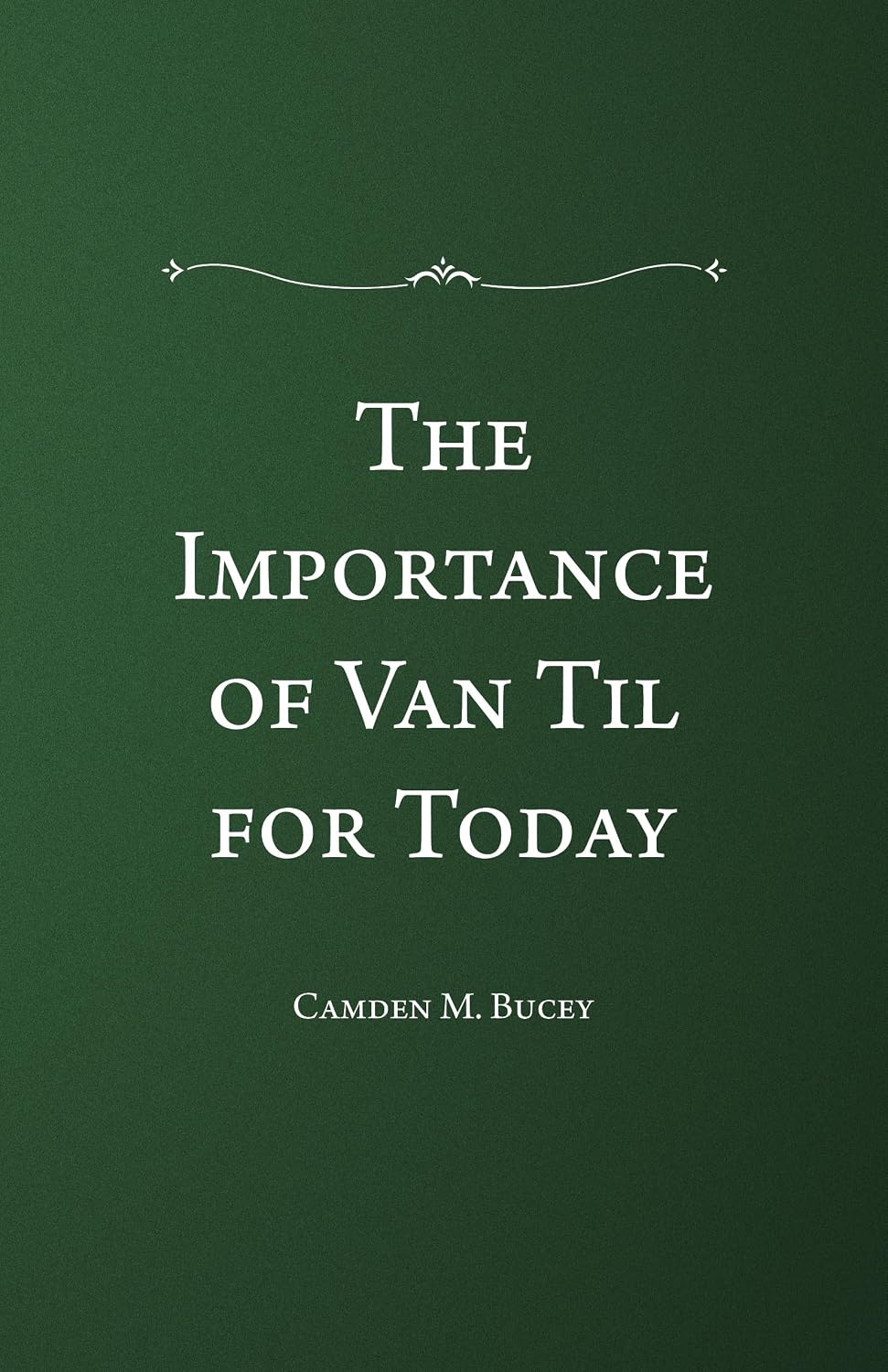 The Importance of Van Til for Today: Camden M. Bucey: 9781959145226 ...