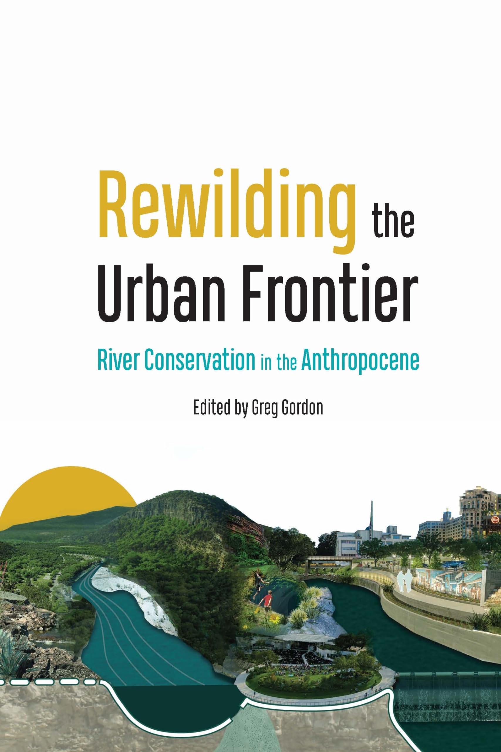 Rewilding the Urban Frontier: River Conservation in the Anthropocene: Gordon, Greg ...