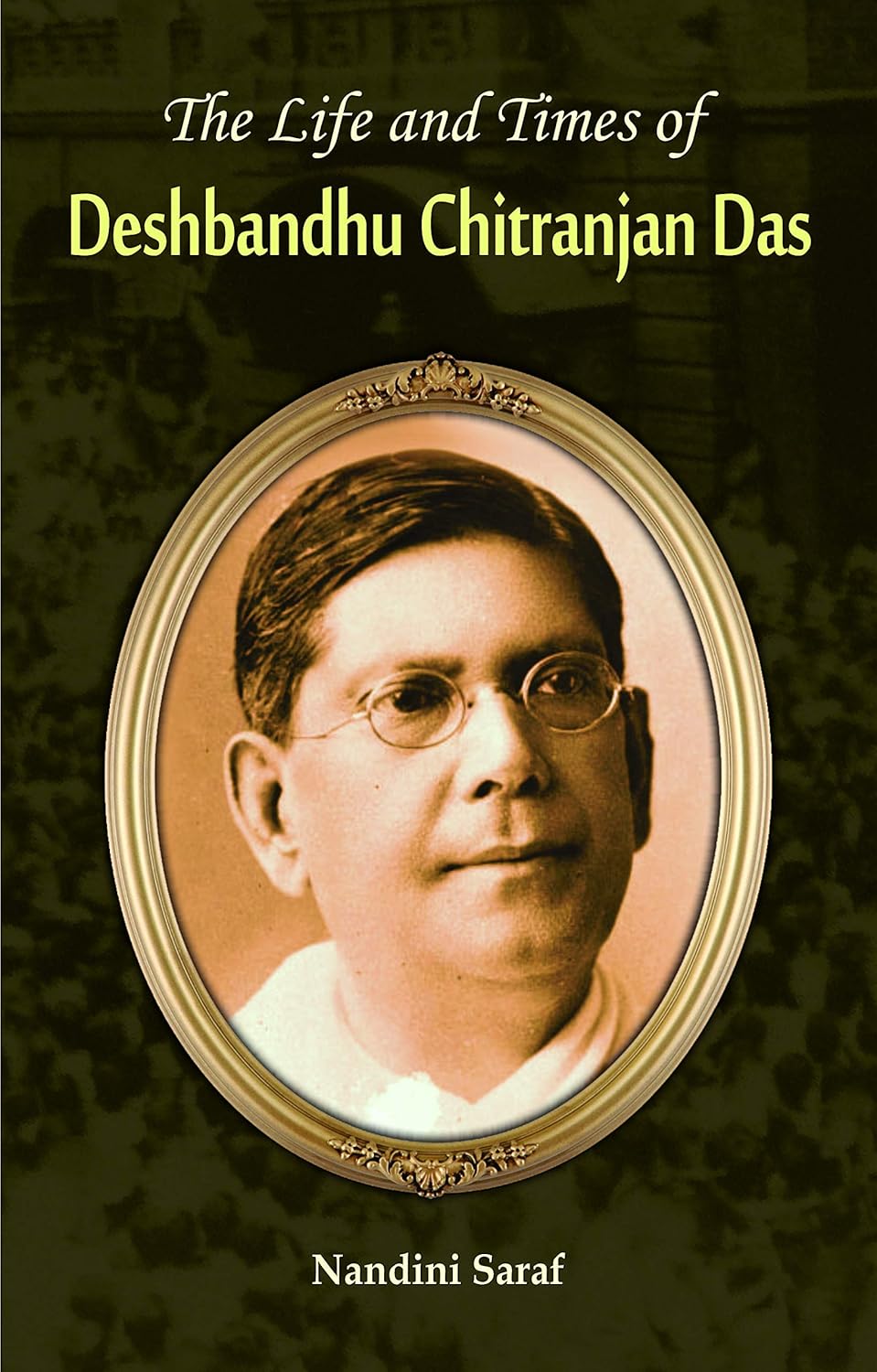 The Life And Times Of Deshbandhu Chittaranjan Das: Nandini Saraf ...