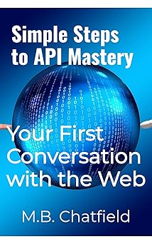 Simple Steps to API Mastery: Your First Conversation with the Web (Access Granted: Your API ...
