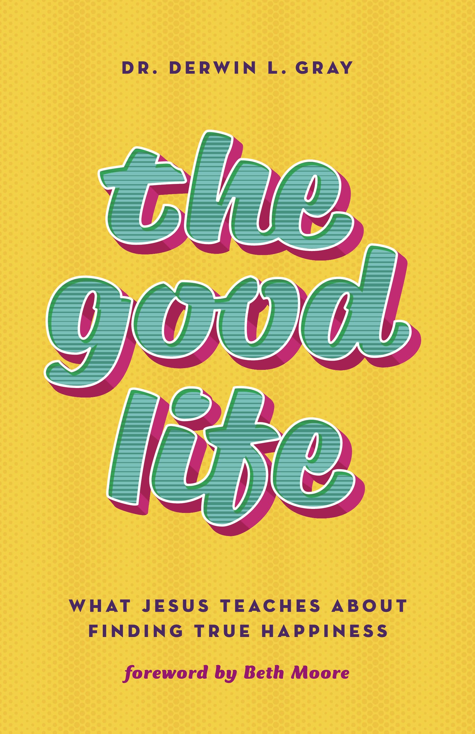 The Good Life: What Jesus Teaches about Finding True Happiness: Gray ...