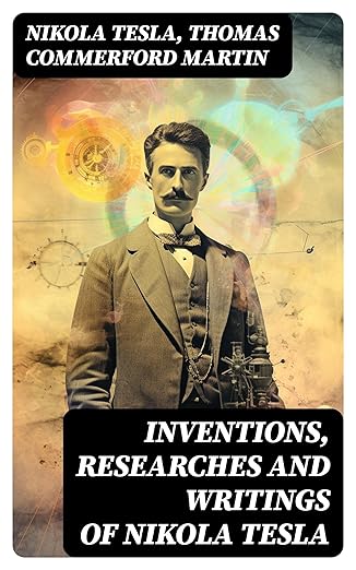 Inventions, Researches and Writings of Nikola Tesla: Including Tesla's ...