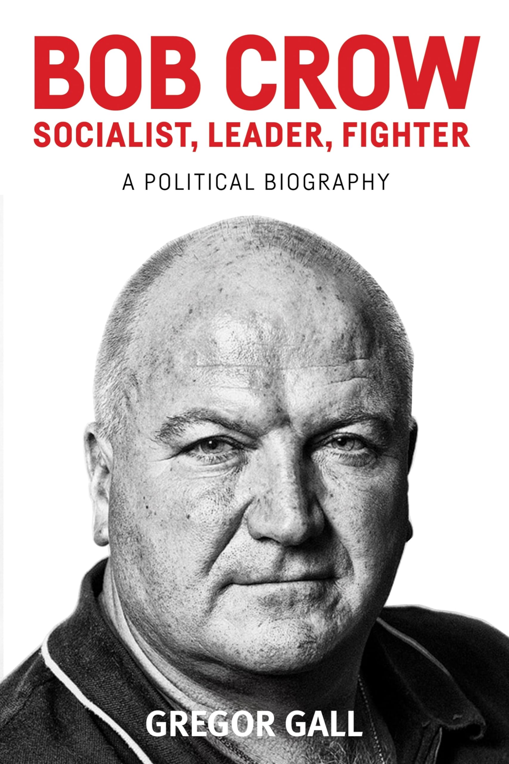 Bob Crow: Socialist, Leader, Fighter: A Political Biography : Gall ...