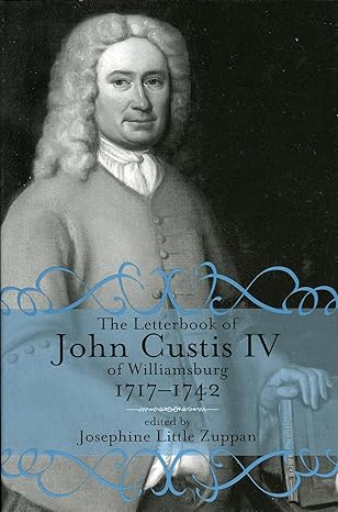 The Letterbook of John Custis IV of Williamsburg, 1717-1742: Zuppan ...