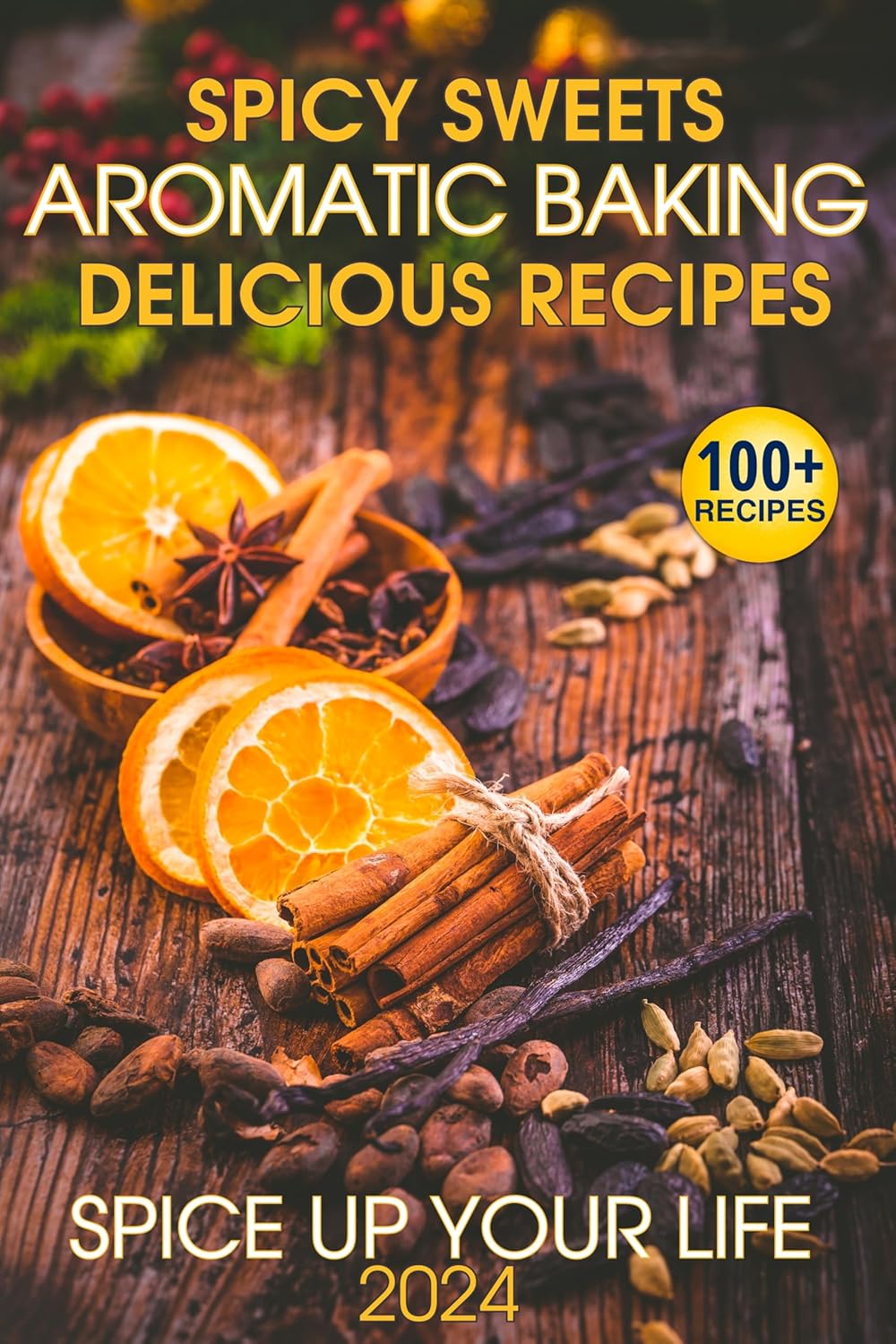 Spicy Sweets Cookbook: 100+ Recipes with Bold Flavors and Aromatic ...