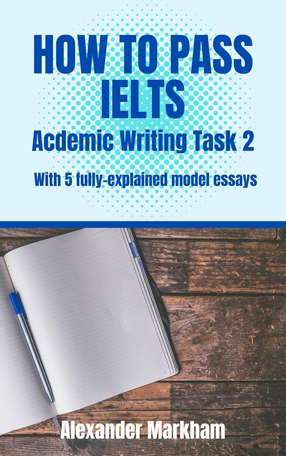 HOW TO PASS IELTS ACADEMIC WRITING TASK 2: With 5 fully-explained model ...