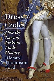 Dress Codes: How the Laws of Fashion Made History: Thompson Ford ...